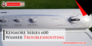 Kenmore Series 600 Washer Troubleshooting: Fix Fast!