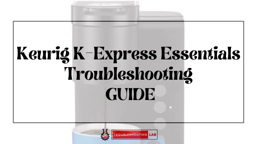 Keurig K-Express Essentials Troubleshooting Keurig K-Express Essentials Troubleshooting