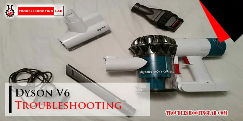 Dyson V6 Troubleshooting: Quick Fixes for Common Issues