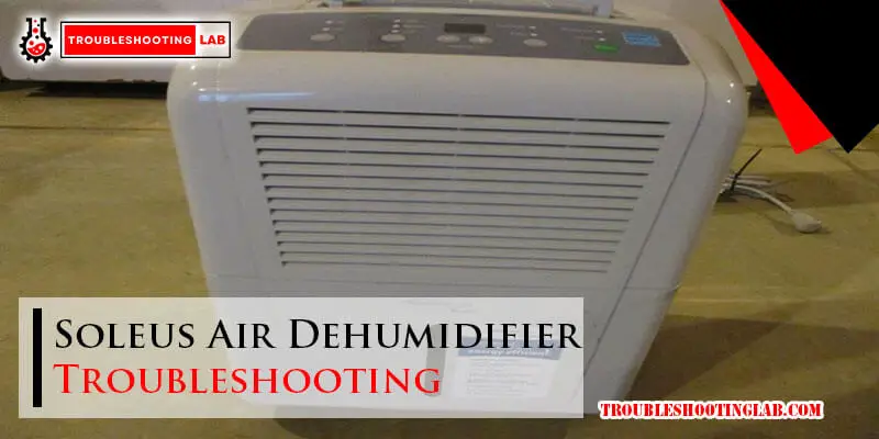 Soleus Air Dehumidifier Troubleshooting: Quick Fixes and Tips