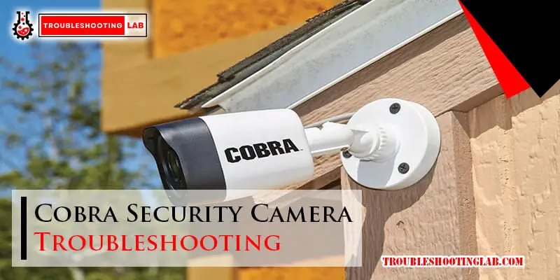Cobra Security Camera Troubleshooting: Quick Fixes and Tips