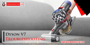 Dyson V8 Troubleshooting: Quick Fixes for Common Issues