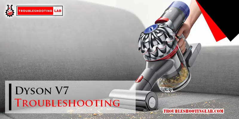 Dyson V7 Troubleshooting: Quick Fixes for Common Issues