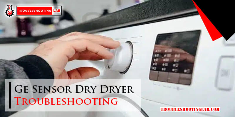 Ge Sensor Dry Dryer Troubleshooting: Quick Fixes